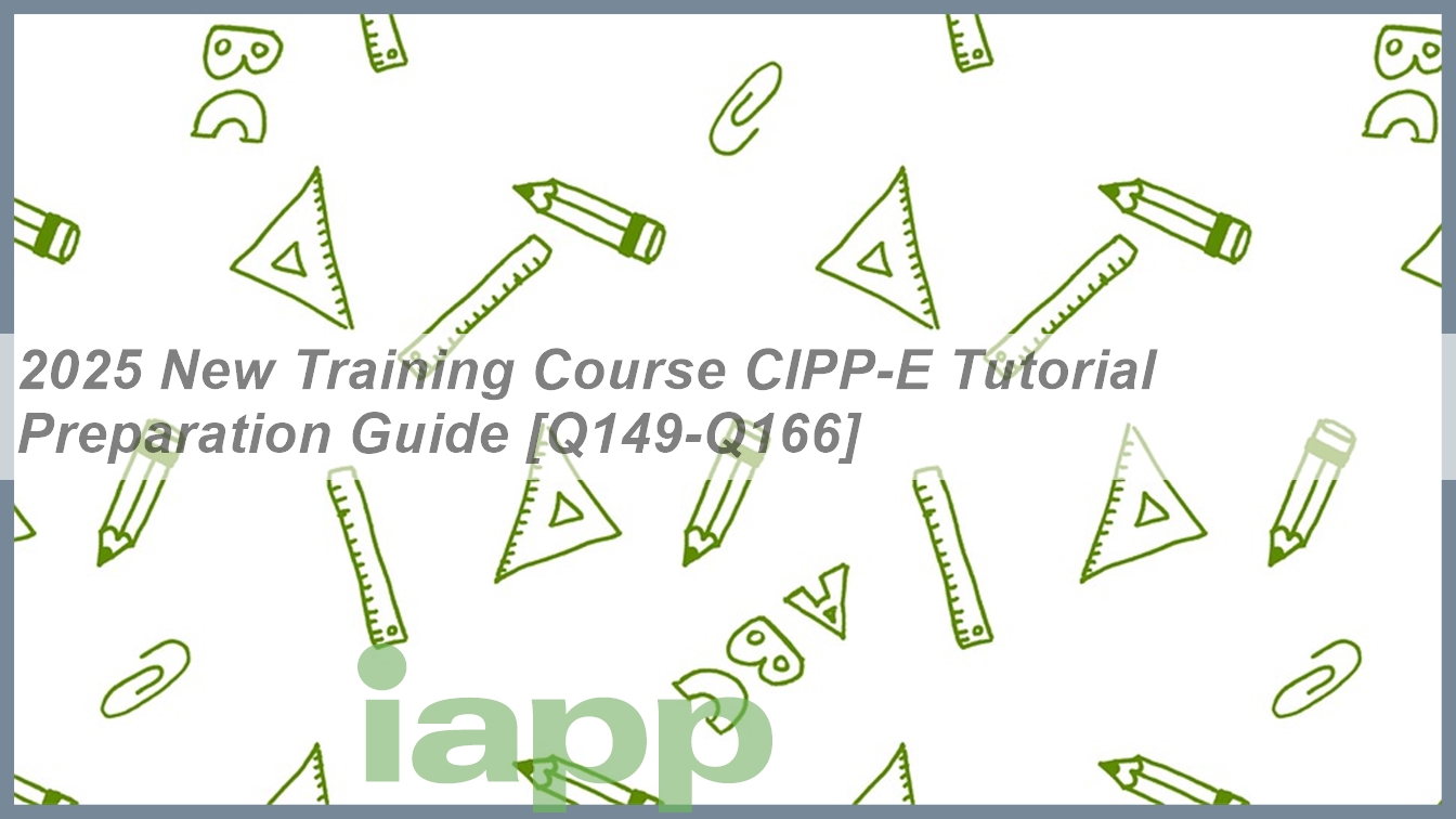 2025 New Training Course CIPP-E Tutorial Preparation Guide [Q149-Q166 ...